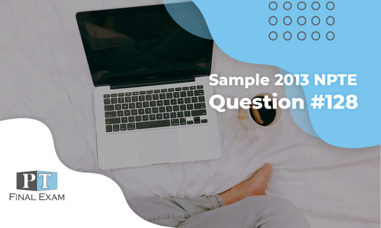 Sample 2013 NPTE Question #128 - PT Final Exam