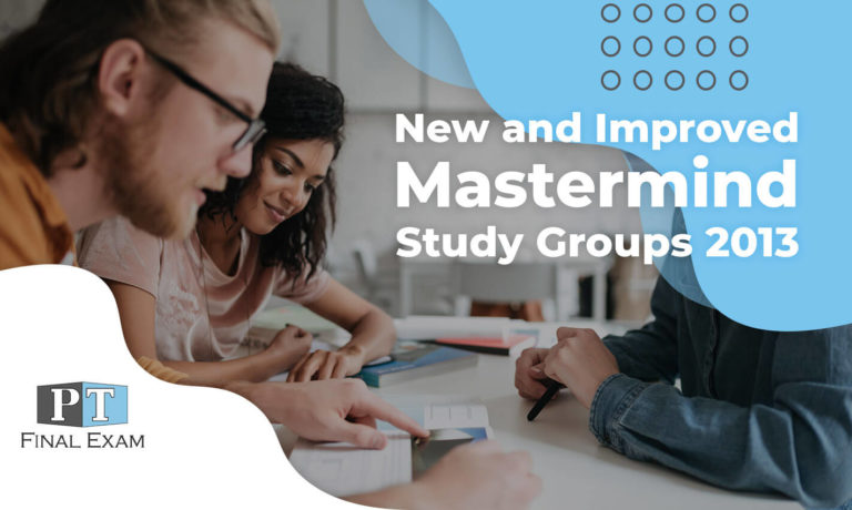 New and Improved Mastermind Study Groups 2013 - PT Final Exam